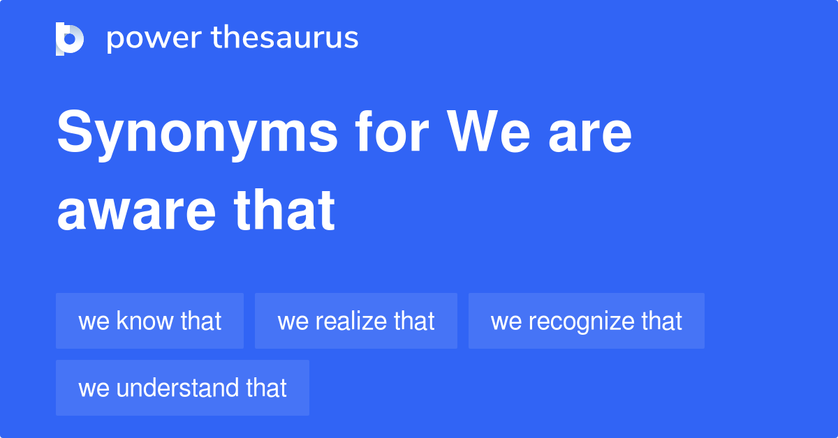 We Are Aware That synonyms - 35 Words and Phrases for We Are Aware That