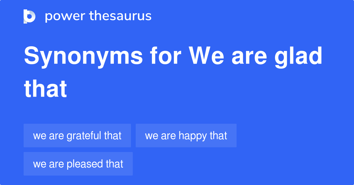 WE ARE GLAD THAT Synonyms: 38 Similar Phrases