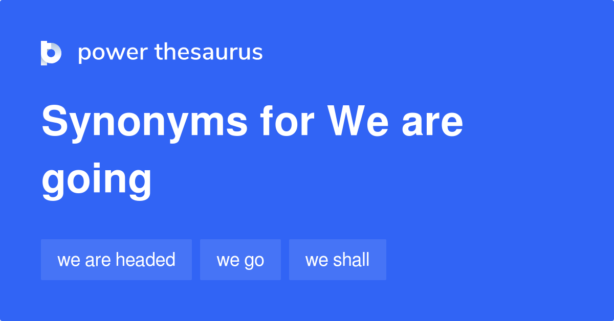 WE ARE GOING Synonyms: 107 Similar Phrases