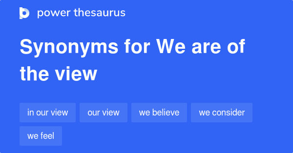 WE ARE OF THE VIEW Synonyms: 56 Similar Phrases