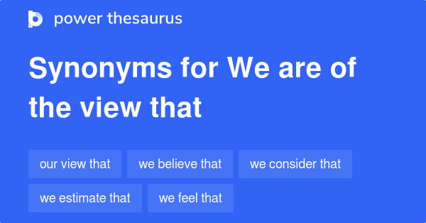 WE ARE OF THE VIEW THAT Synonyms: 31 Similar Phrases