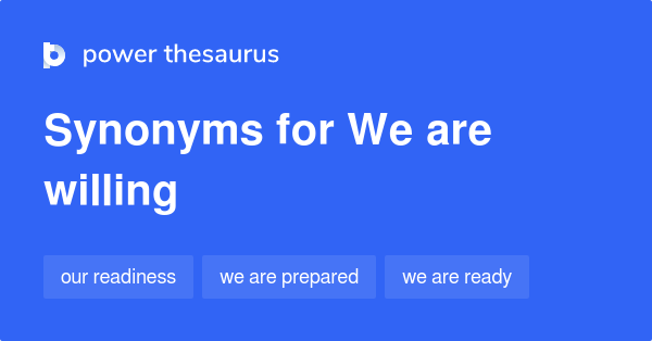 WE ARE WILLING Synonyms: 42 Similar Phrases