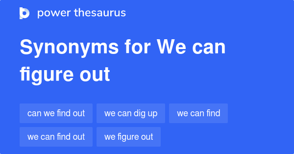 We Can Figure Out synonyms - 118 Words and Phrases for We Can Figure Out