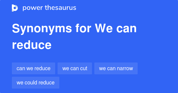 WE CAN REDUCE Synonyms: 59 Similar Phrases