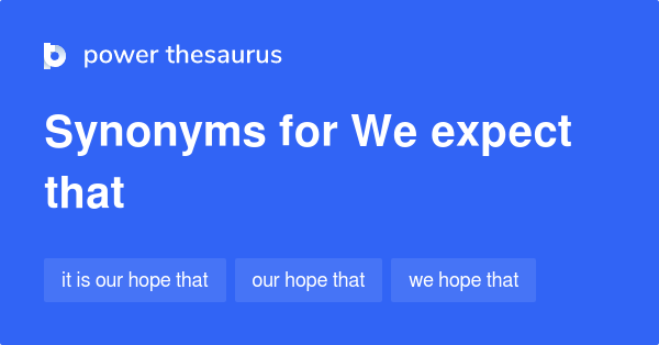 We Expect That synonyms - 79 Words and Phrases for We Expect That