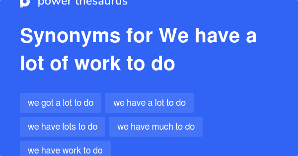 We Have A Lot Of Work To Do synonyms - 47 Words and Phrases for We Have ...
