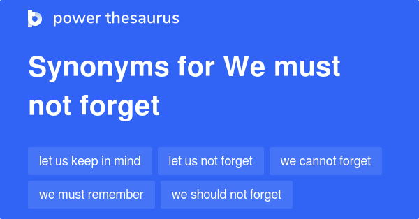 We Must Not Forget synonyms - 93 Words and Phrases for We Must Not Forget