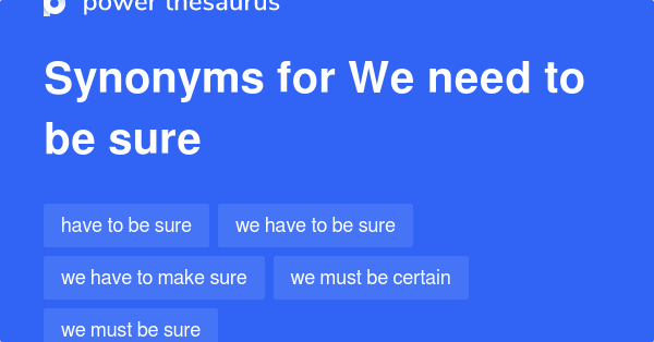 We Need To Be Sure synonyms - 43 Words and Phrases for We Need To Be Sure