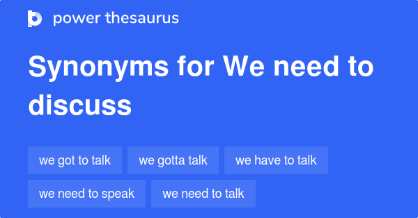 WE NEED TO DISCUSS Synonyms: 72 Similar Phrases