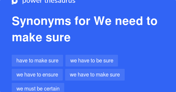 WE NEED TO MAKE SURE Synonyms: 80 Similar Phrases