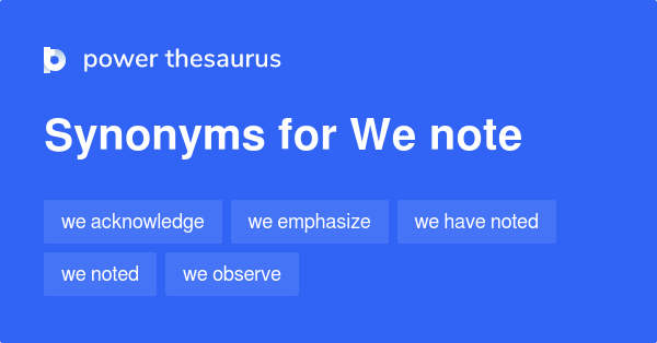 WE NOTE Synonyms: 205 Similar Phrases