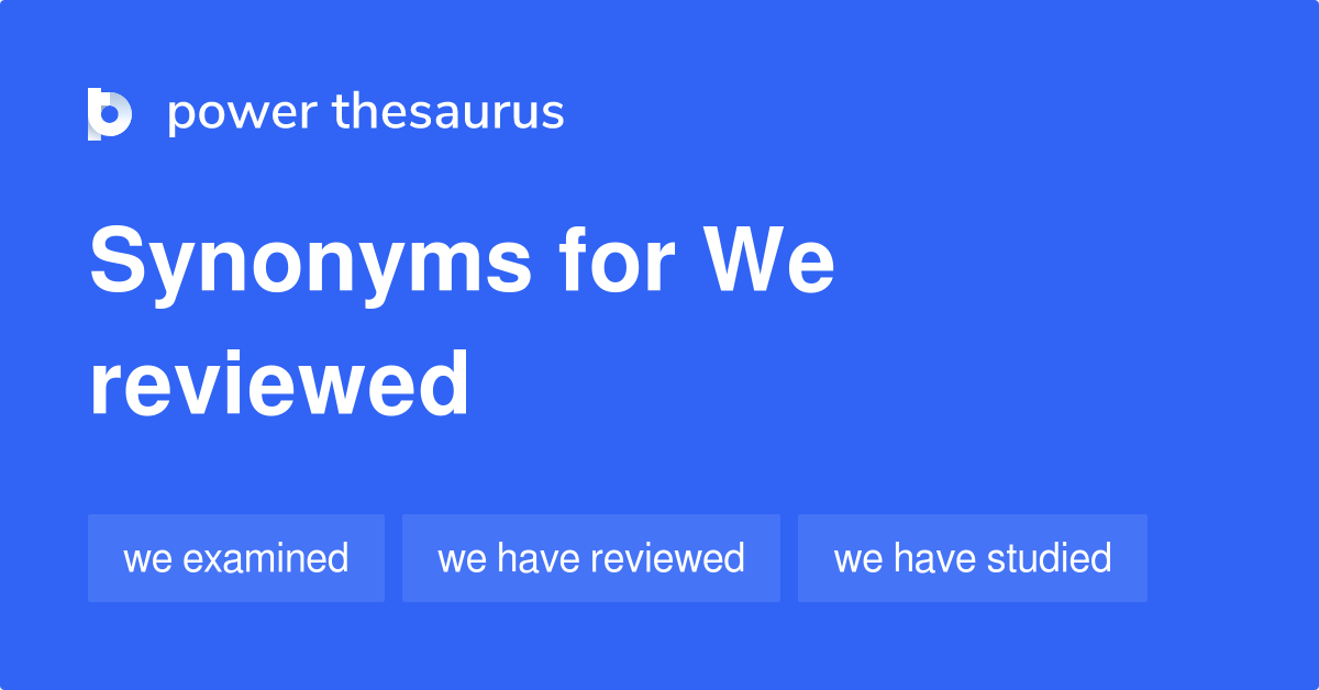 WE REVIEWED Synonyms: 52 Similar Phrases