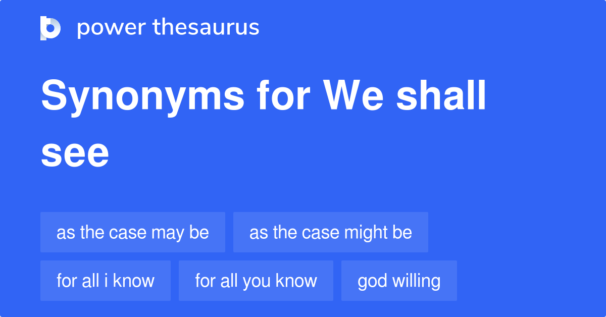 WE SHALL SEE Synonyms: 118 Similar Words & Phrases