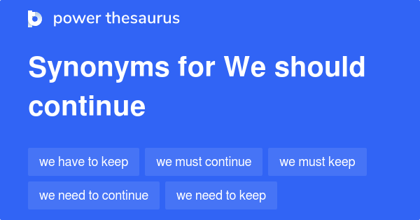 We Should Continue synonyms - 63 Words and Phrases for We Should Continue