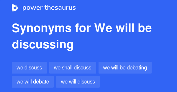 WE WILL BE DISCUSSING Synonyms: 36 Similar Phrases