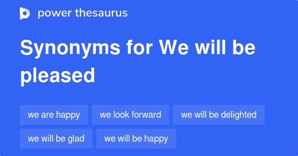 We Will Be Pleased synonyms - 28 Words and Phrases for We Will Be Pleased