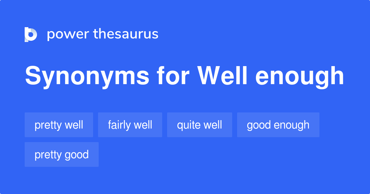 WELL ENOUGH Synonyms: 280 Similar Words & Phrases