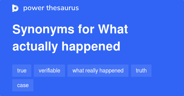 WHAT ACTUALLY HAPPENED Synonyms: 159 Similar Words & Phrases
