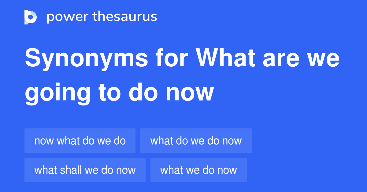WHAT ARE WE GOING TO DO NOW Synonyms: 31 Similar Phrases