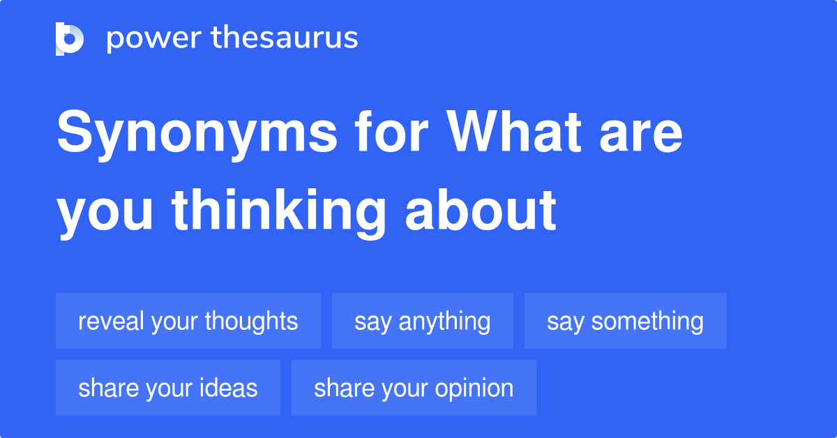 WHAT ARE YOU THINKING ABOUT Synonyms: 38 Similar Words & Phrases