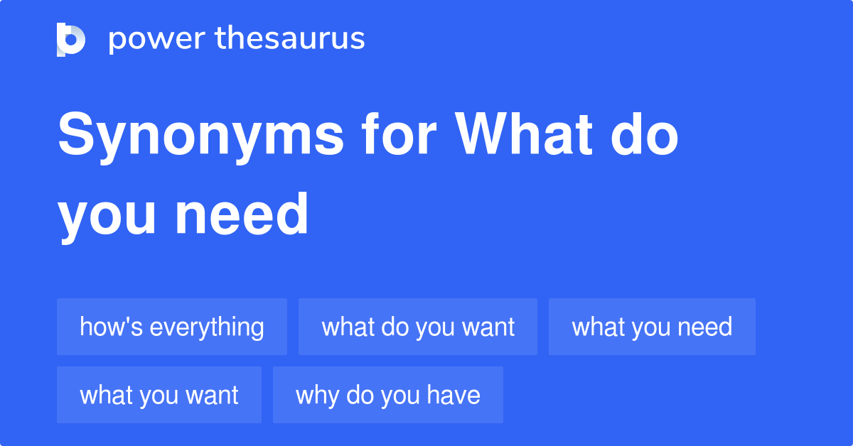 WHAT DO YOU NEED Synonyms: 57 Similar Words & Phrases
