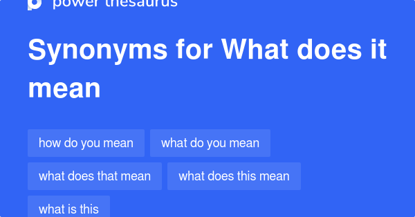 WHAT DOES IT MEAN Synonyms: 90 Similar Phrases