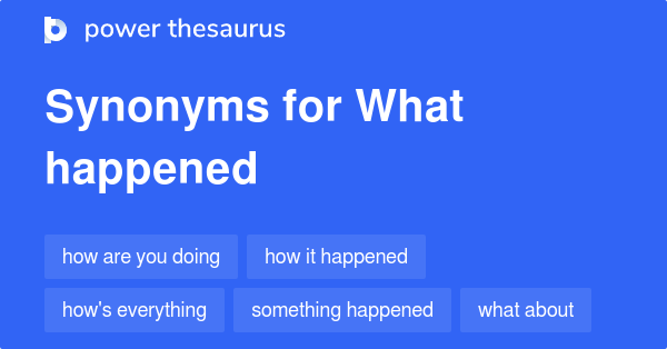 WHAT HAPPENED Synonyms: 326 Similar Words & Phrases