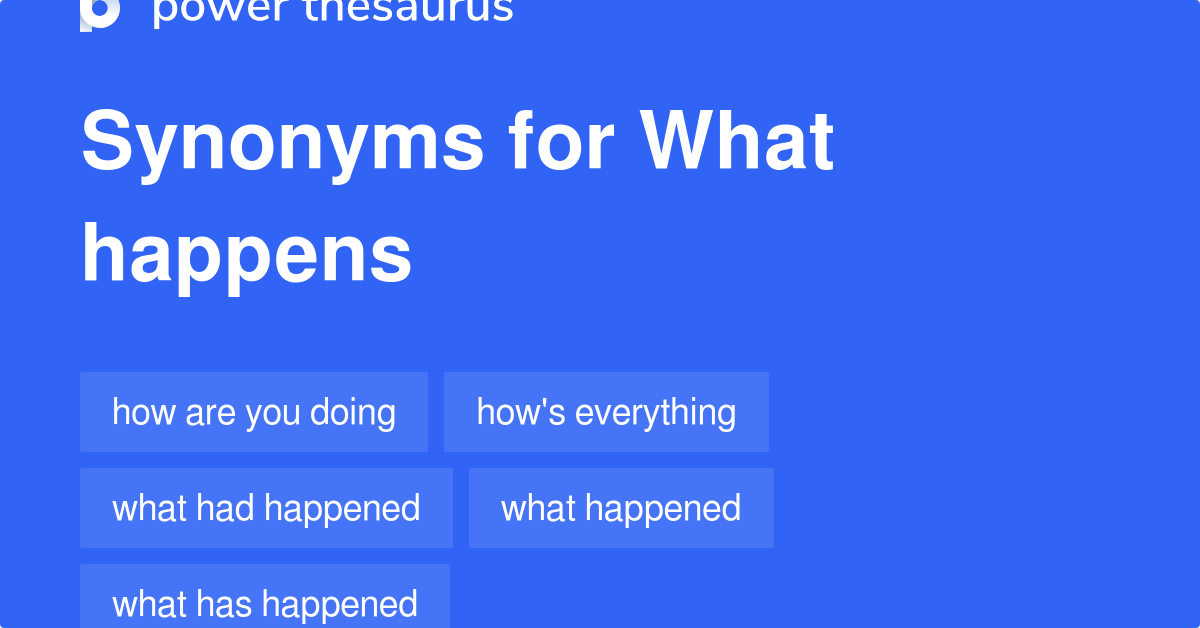 WHAT HAPPENS Synonyms: 208 Similar Words & Phrases