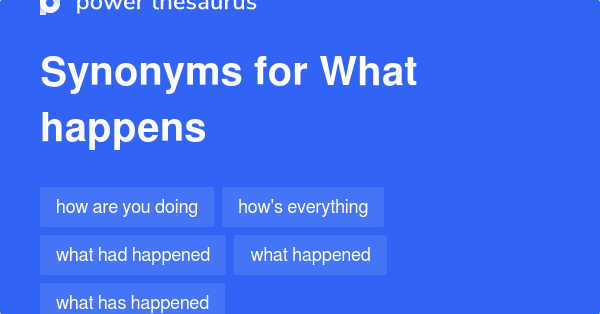 WHAT HAPPENS Synonyms: 208 Similar Words & Phrases