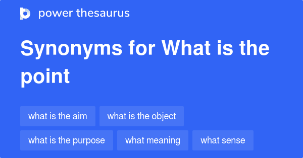 WHAT IS THE POINT Synonyms: 67 Similar Phrases
