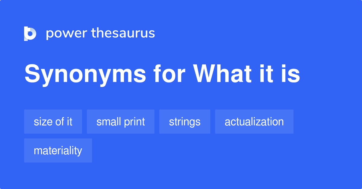 WHAT IT IS Synonyms: 175 Similar Words & Phrases
