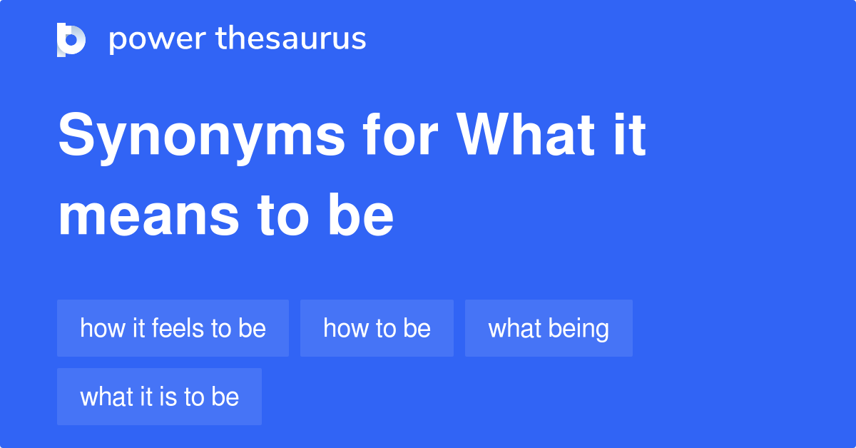 WHAT IT MEANS TO BE Synonyms: 33 Similar Phrases