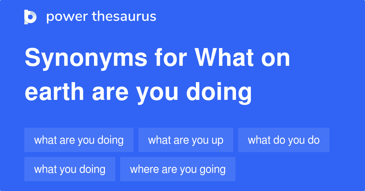 What On Earth Are You Doing synonyms - 34 Words and Phrases for What On ...