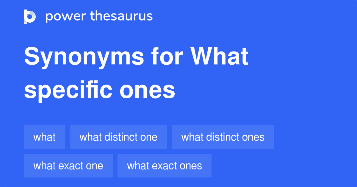 What Specific Ones synonyms - 30 Words and Phrases for What Specific Ones