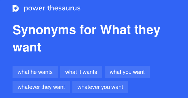 WHAT THEY WANT Synonyms: 49 Similar Phrases