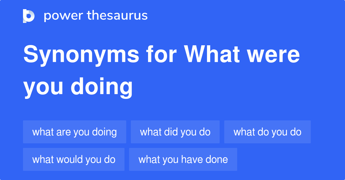 What Were You Doing synonyms - 76 Words and Phrases for What Were You Doing