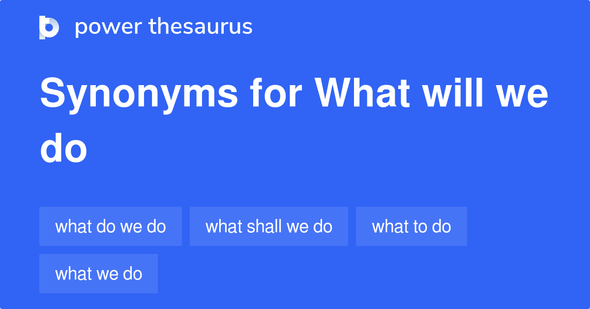WHAT WILL WE DO Synonyms: 34 Similar Phrases