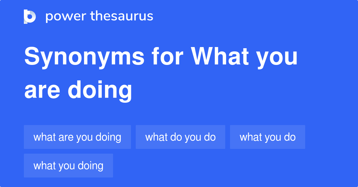 WHAT YOU ARE DOING Synonyms: 68 Similar Phrases
