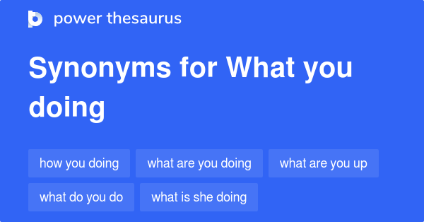 What You Doing synonyms - 81 Words and Phrases for What You Doing