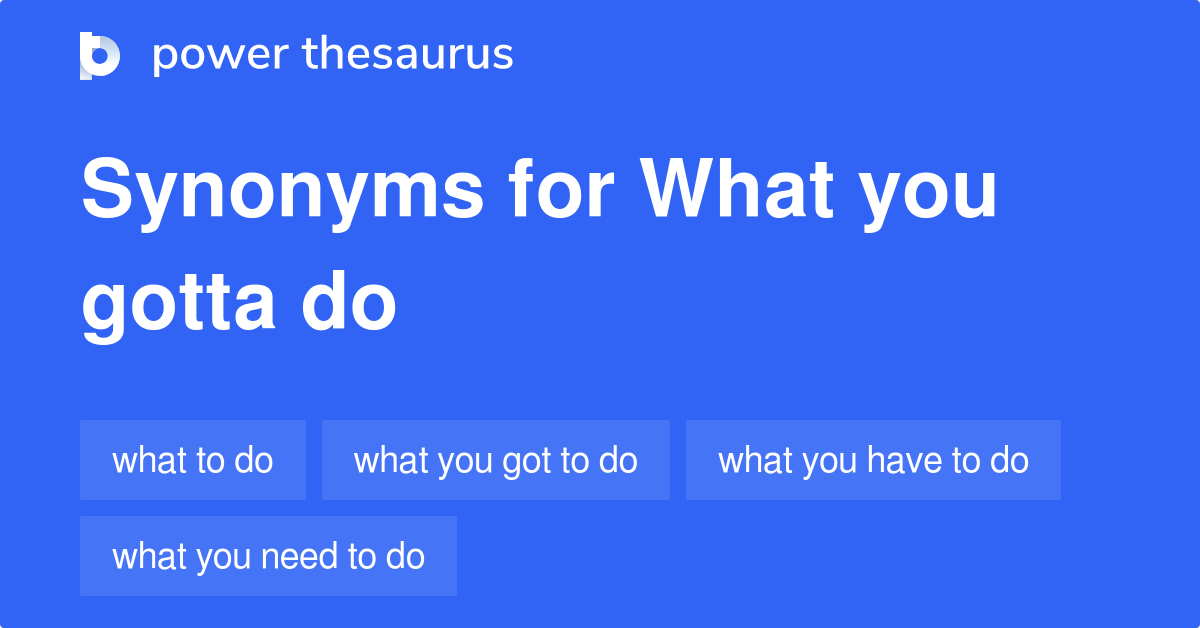 What You Gotta Do synonyms - 37 Words and Phrases for What You Gotta Do
