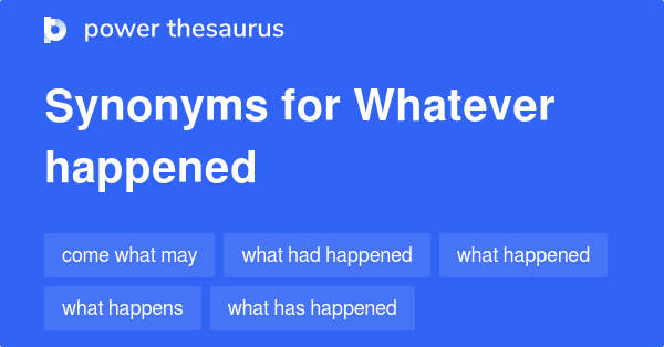 Whatever Happened synonyms - 120 Words and Phrases for Whatever Happened