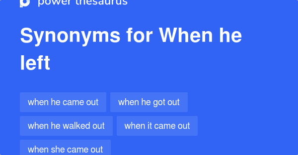 WHEN HE LEFT Synonyms: 60 Similar Phrases