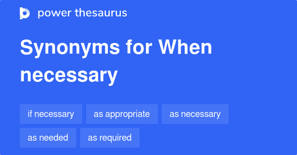 WHEN NECESSARY Synonyms: 200 Similar Words & Phrases