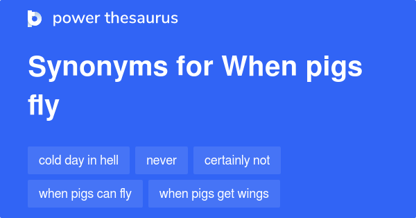 WHEN PIGS FLY Synonyms: 152 Similar Words & Phrases