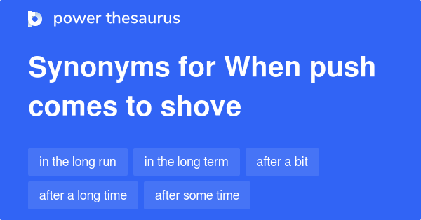 WHEN PUSH COMES TO SHOVE Synonyms: 175 Similar Words & Phrases