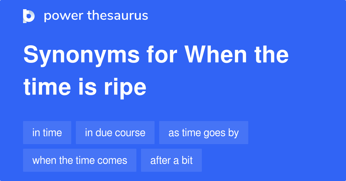WHEN THE TIME IS RIPE Synonyms: 132 Similar Words & Phrases