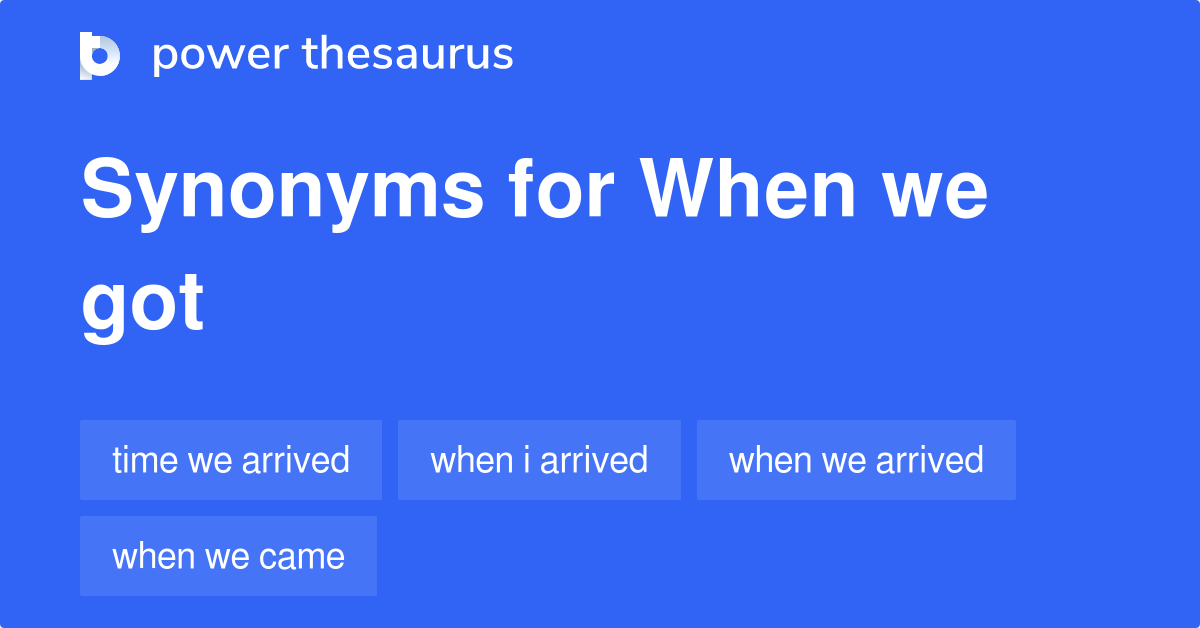 When We Got synonyms - 52 Words and Phrases for When We Got