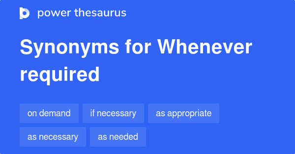 WHENEVER REQUIRED Synonyms: 76 Similar Words & Phrases