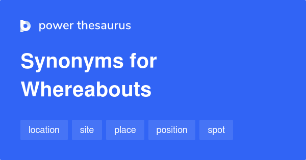WHEREABOUTS Synonyms: 357 Similar Words & Phrases