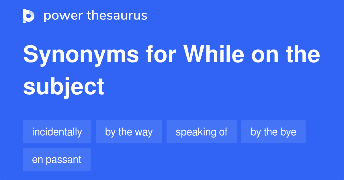 While On The Subject synonyms - 45 Words and Phrases for While On The ...